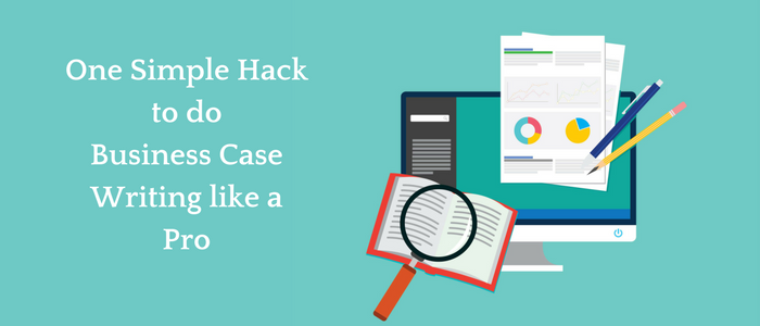 One Simple Hack to do Business Case Writing like a Pro