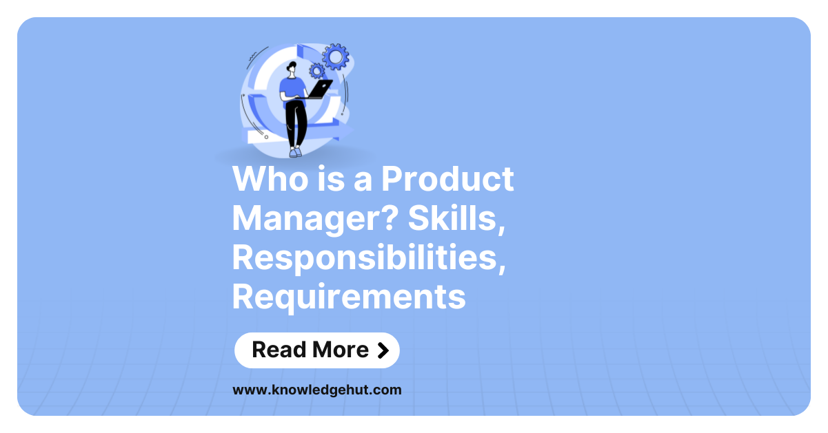 Who is a Product Manager? Skills, Responsibilities, Requirements