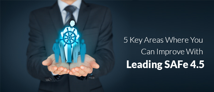 What Are The 5 Key Areas You Can Improve With Leading SAFe Certification?